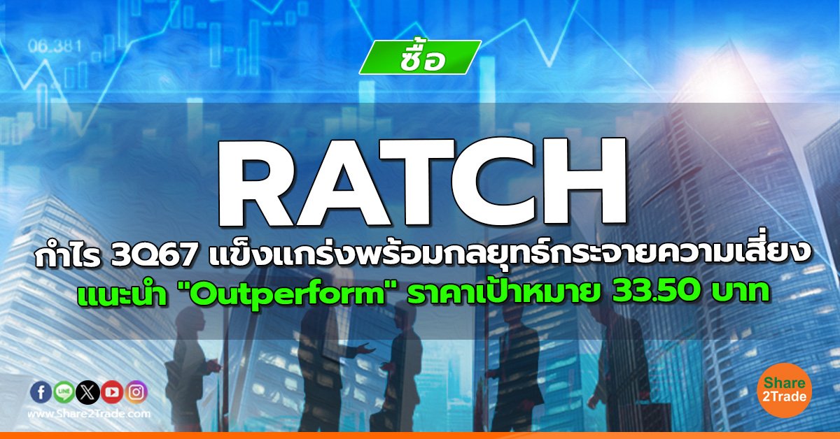 RATCH กำไร 3Q67 แข็งแกร่งพร้อมกลยุทธ์กระจายความเสี่ยง แนะนำ "Outperform" ราคาเป้าหมาย 33.50 บาท ...